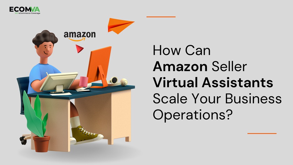 How Can Amazon Seller Virtual Assistants Scale Your Business Operations ...