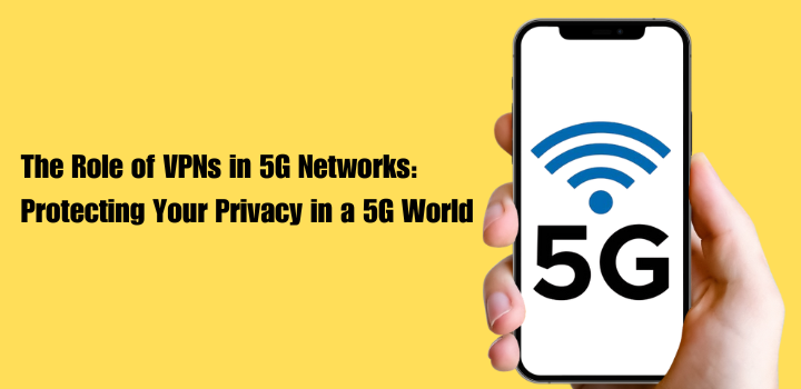 The Role of VPNs in 5G Networks: Protecting Your Privacy in a 5G World ...